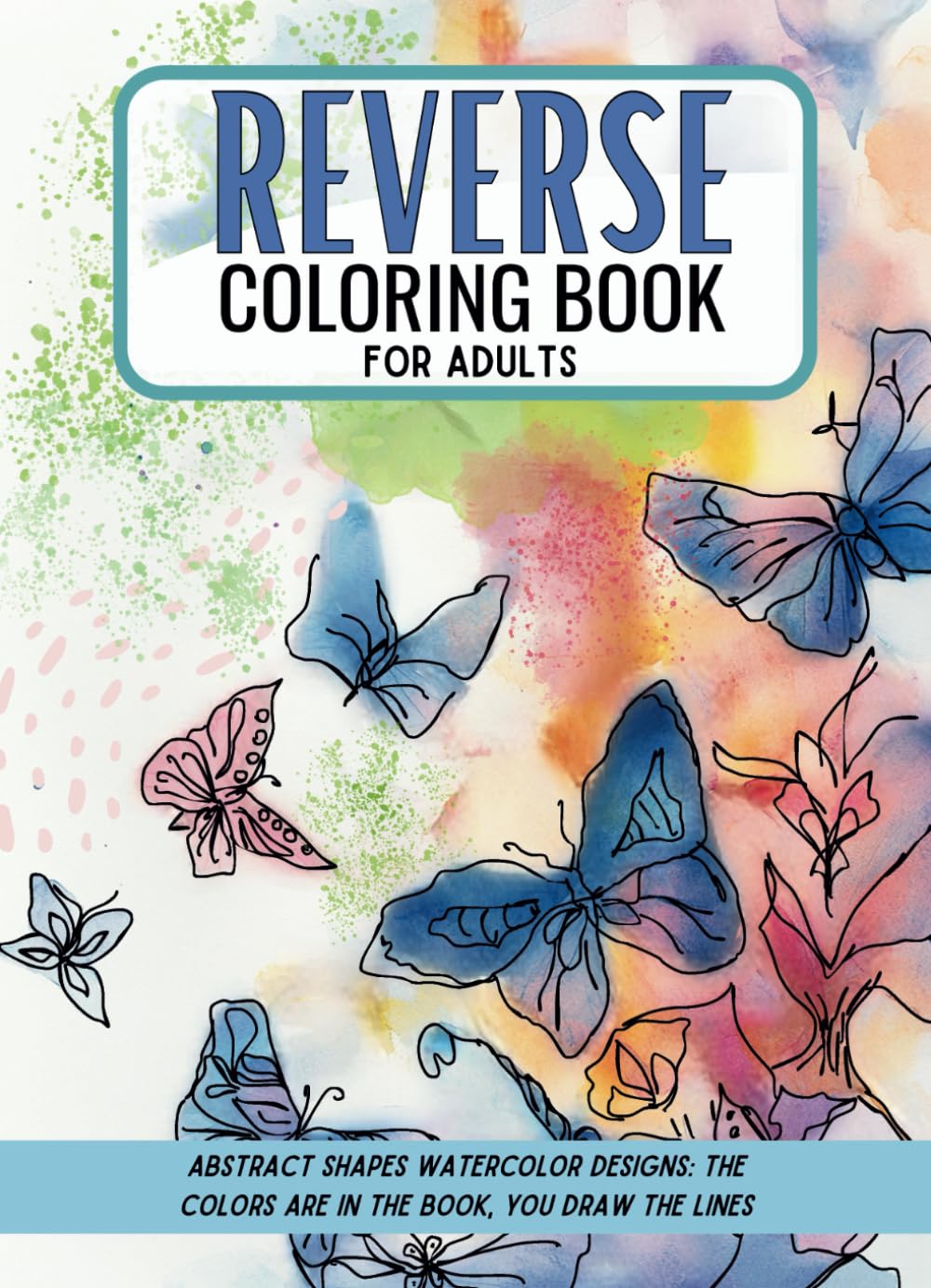 Amazon.com: REVERSE COLORING BOOK FOR ADULTS: ABSTRACT SHAPES WATERCOLOR DESIGNS: THE COLORS ARE ...