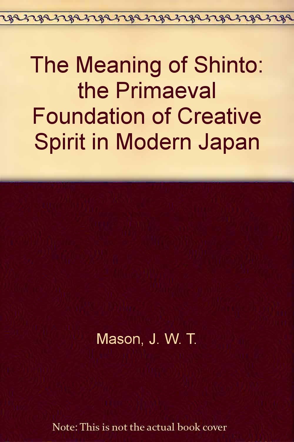 The Meaning of Shinto: the Primaeval Foundation of Creative Spirit in ...