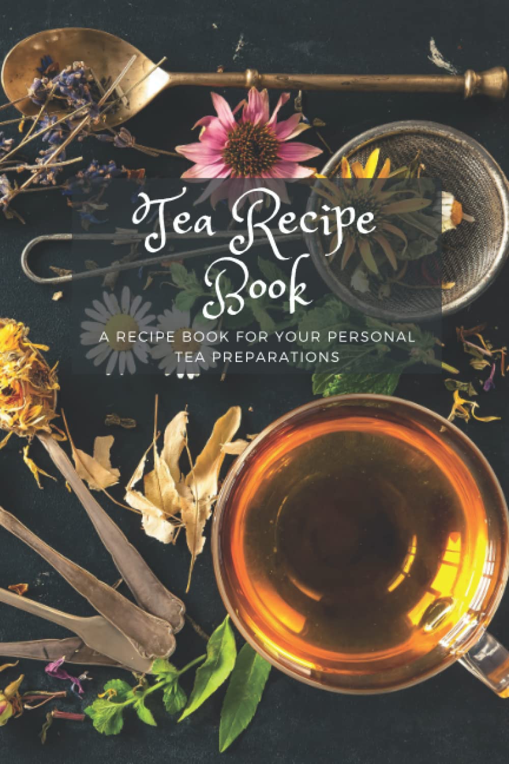 Personal Tea Recipe Book: A recipe book for your personal tea ...