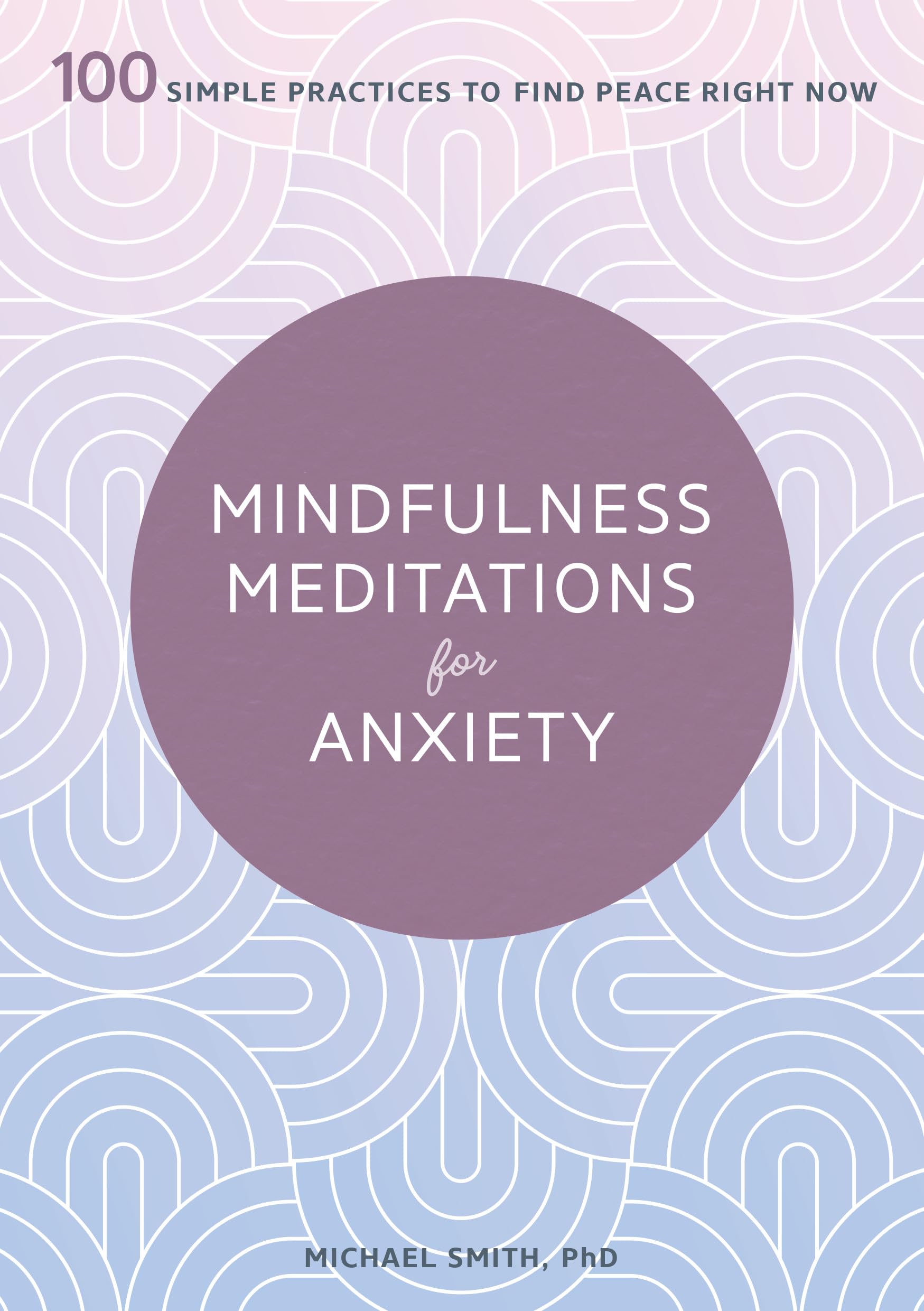 Mindfulness Meditations for Anxiety: 100 Simple Practices to Find Peace ...