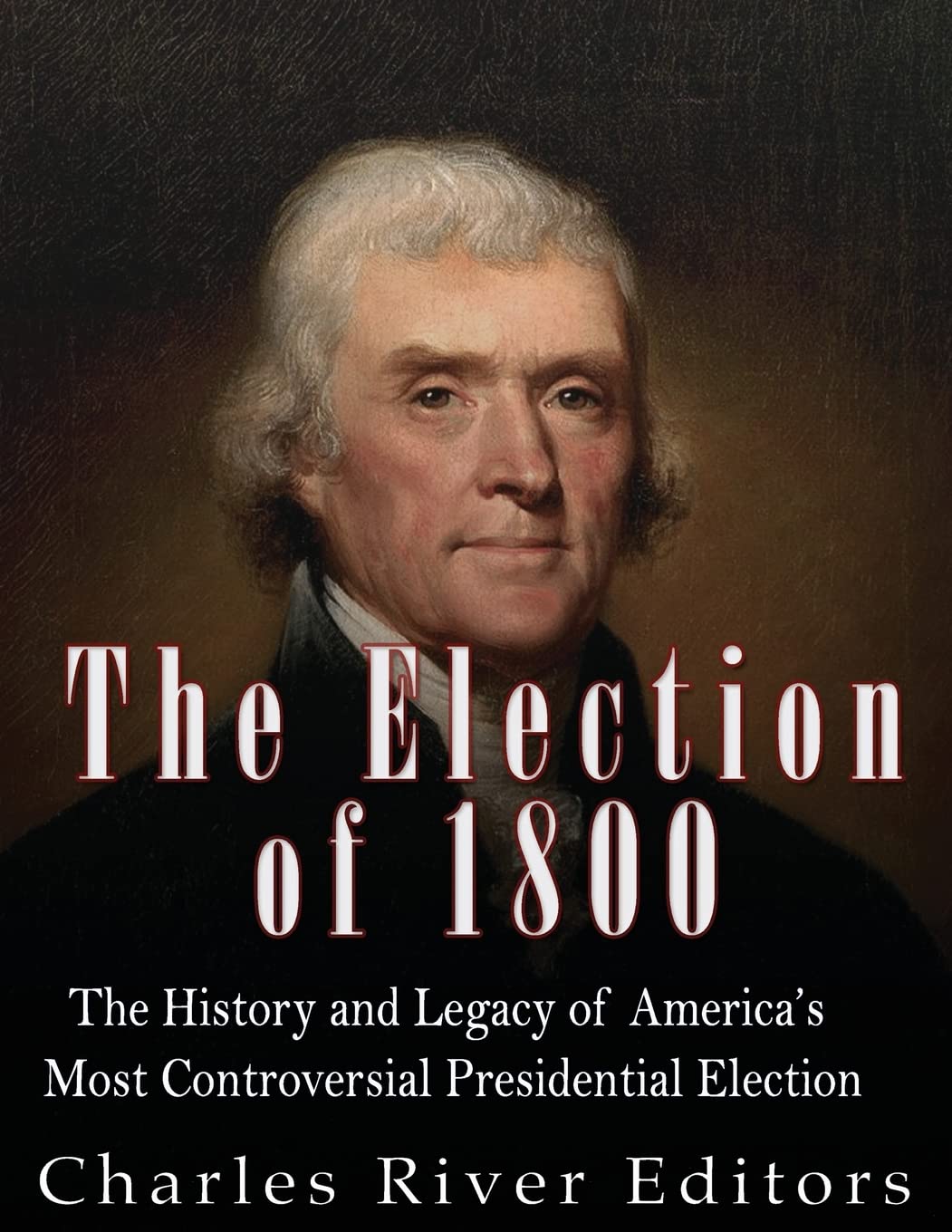 The Election of 1800: The History and Legacy of America’s Most ...