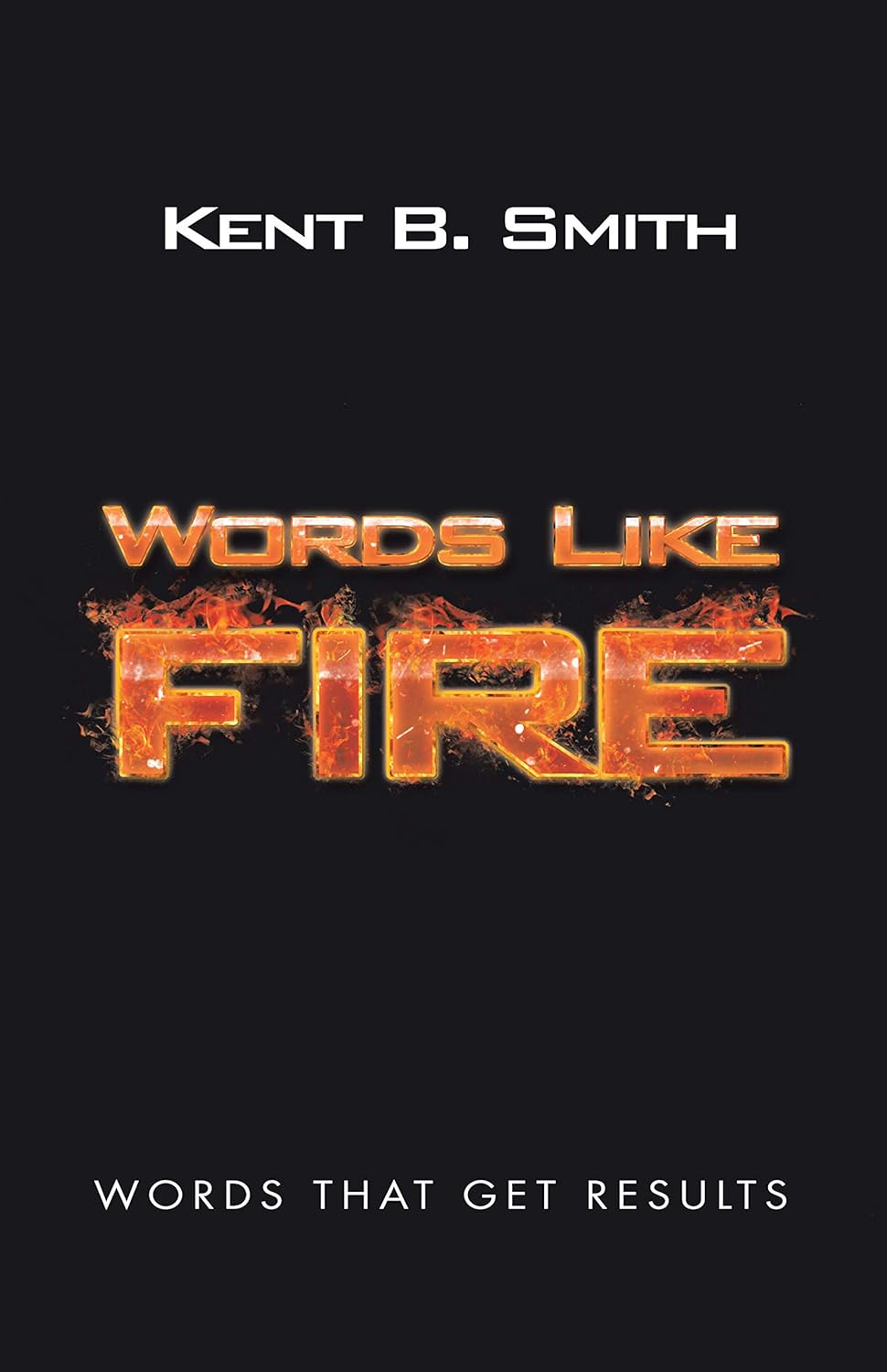 Words Like Fire: Words That Get Results - Kindle edition by Smith, Kent ...