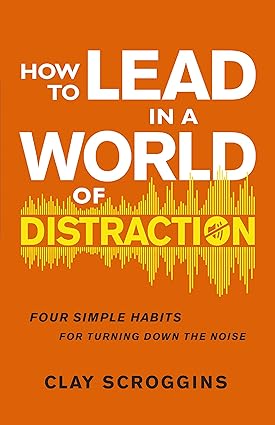 How to Lead in a World of Distraction: Four Simple Habits for Turning ...