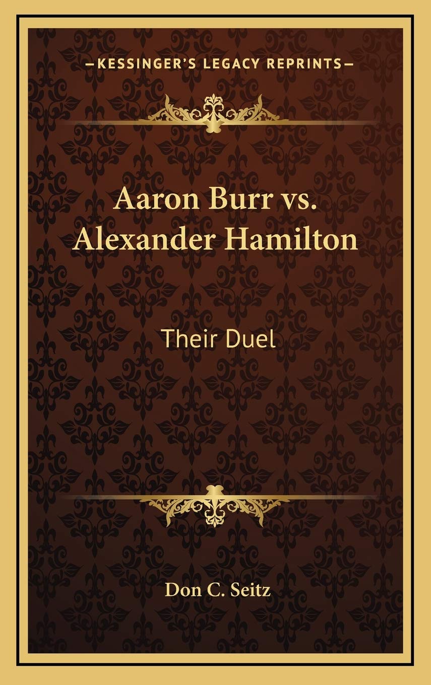 Aaron Burr vs. Alexander Hamilton: Their Duel: Seitz, Don C ...