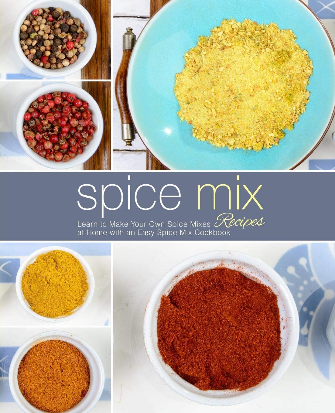 Spice Mix Recipes: Learn to Make Your Own Spice Mixes at Home with an ...