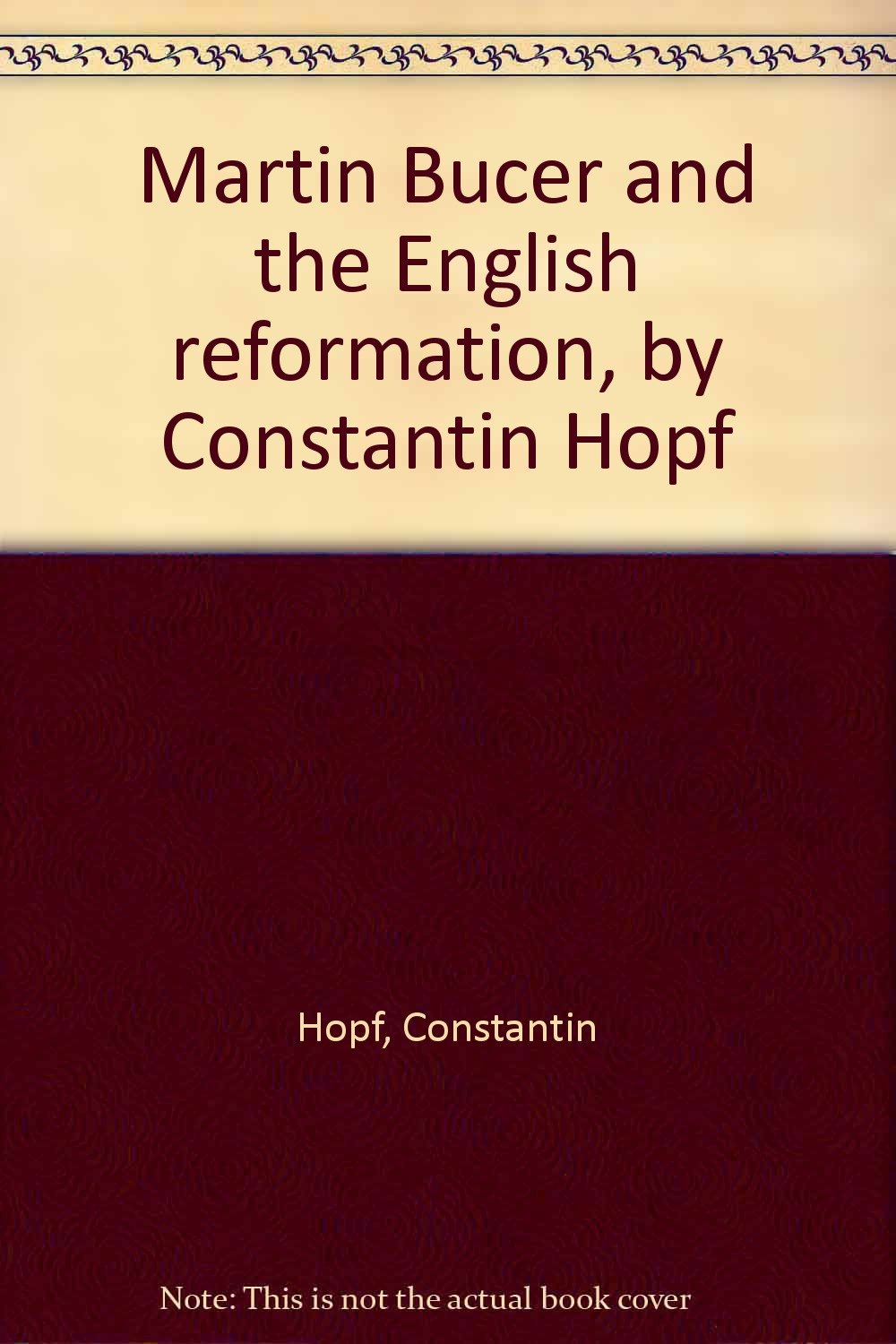 Martin Bucer and the English reformation, by Constantin Hopf: Hopf ...