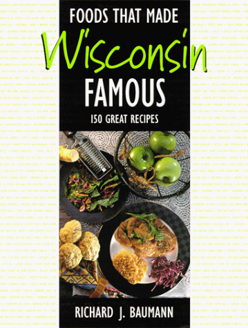 Foods That Made Wisconsin Famous: 150 Great Recipes: Baumann, Richard J ...