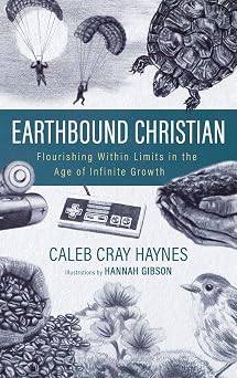 Earthbound Christian: Flourishing Within Limits in the Age of Infinite ...