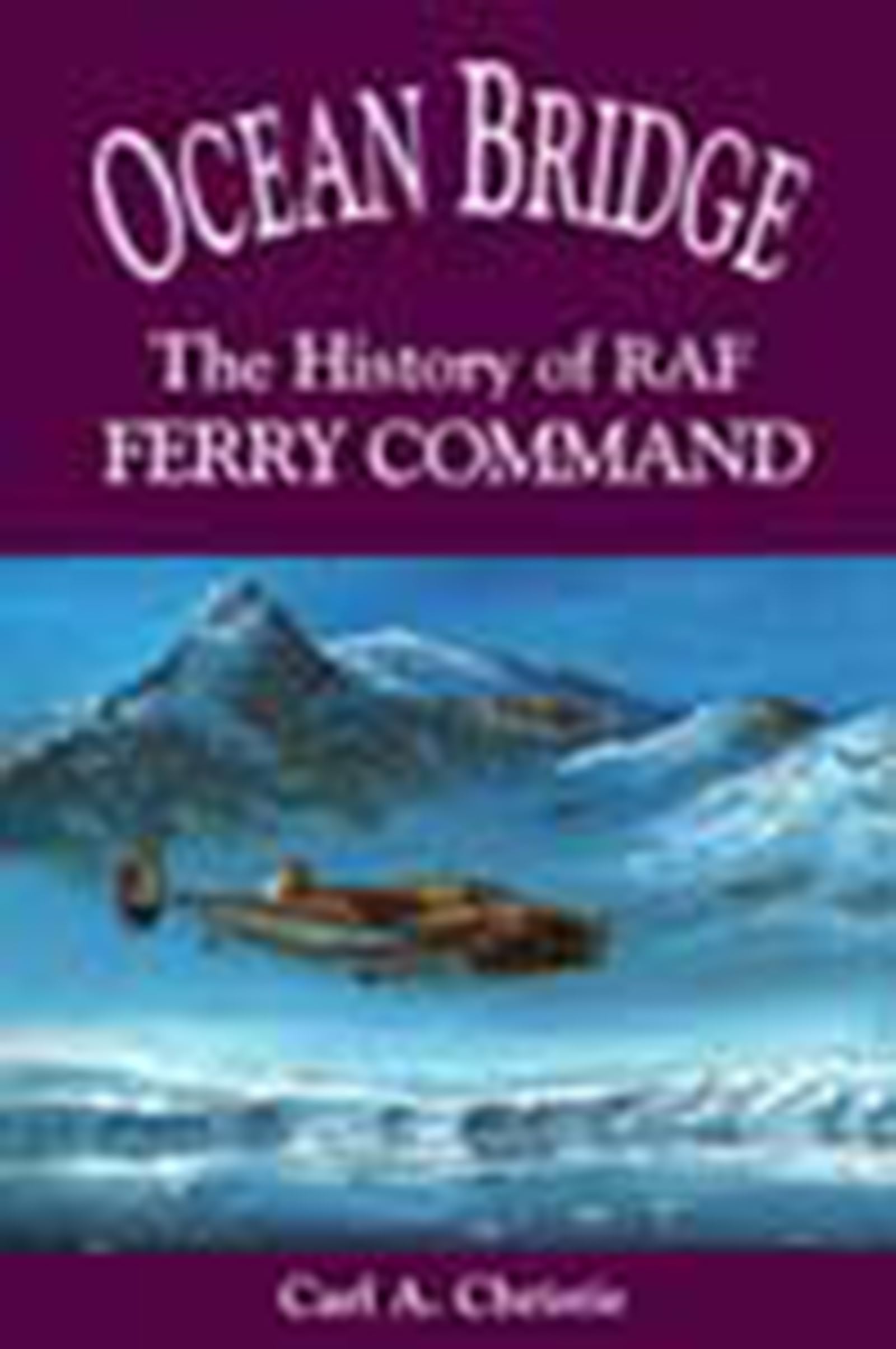 Ocean Bridge: The History of RAF Ferry Command (Heritage): Christie ...