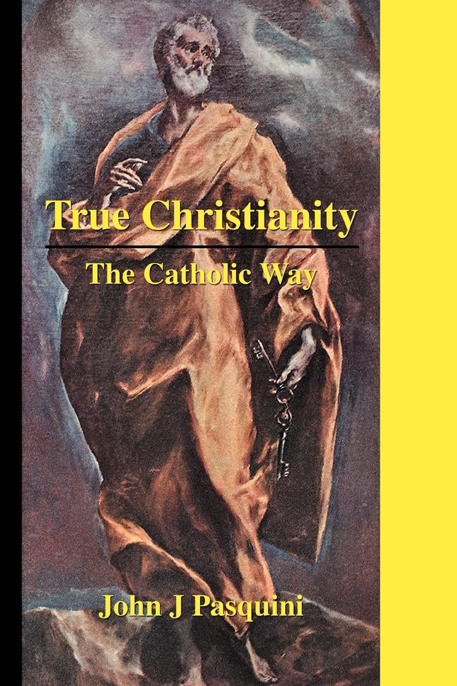 True Christianity: The Catholic Way: Pasquini, John: 9780595305315 ...