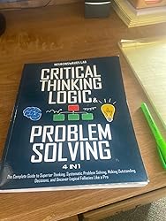 Critical Thinking, Logic & Problem Solving: The Complete Guide to Superior Thinking, Systematic ...