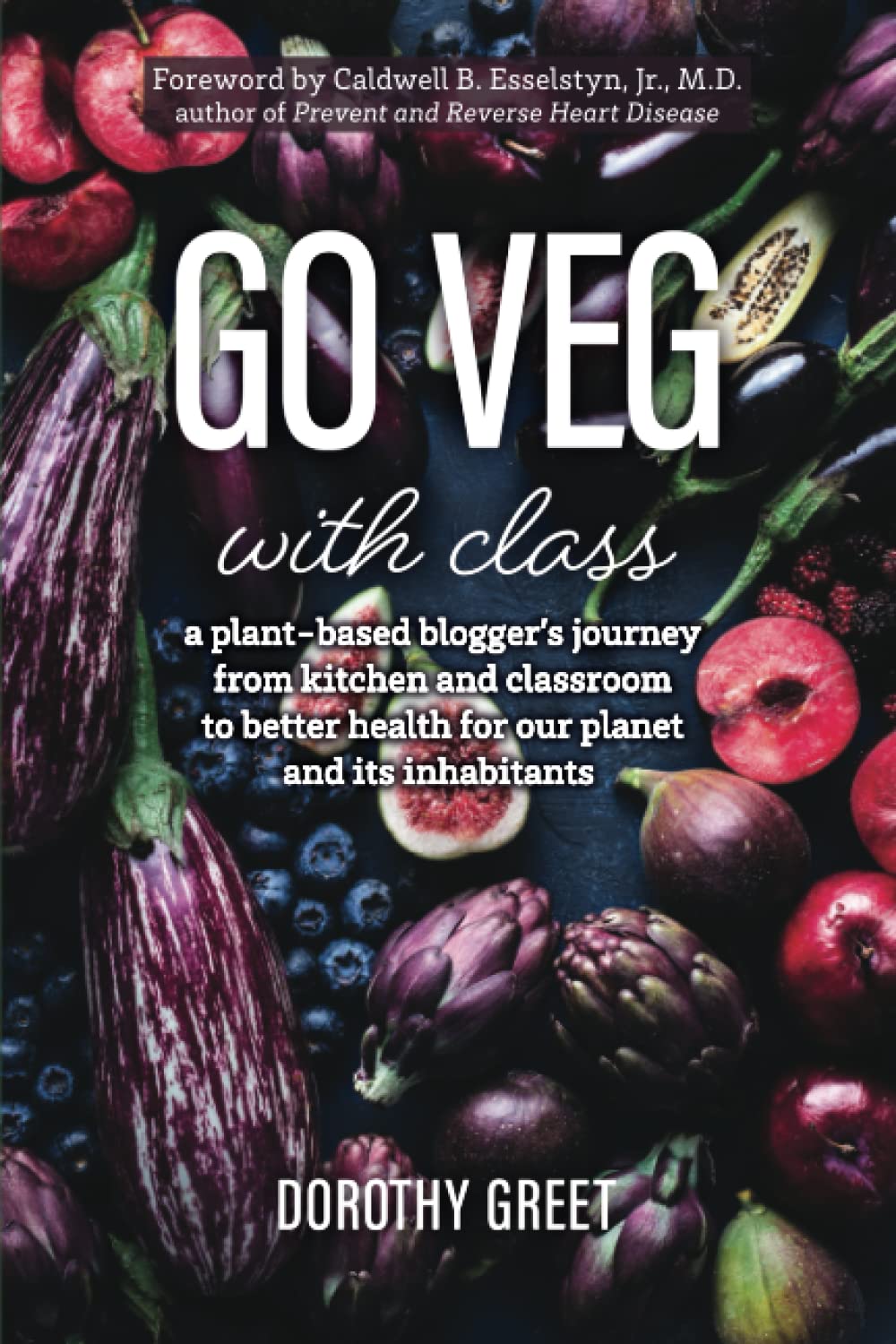 Go Veg with Class: Greet, Dorothy, Esselstyn Jr, Caldwell B ...