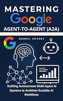 Amazon.com: Mastering Google Agent-to-Agent (A2A): Building Autonomous Multi-Agent AI Systems to ...