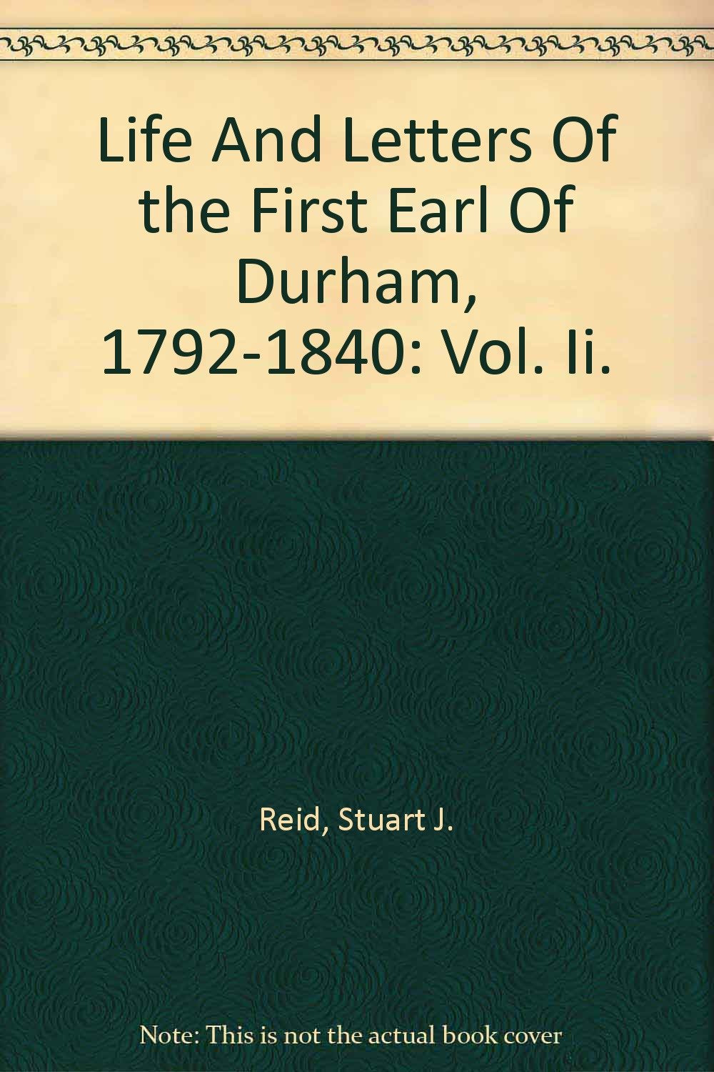 Life And Letters Of The First Earl Of Durham, 1792-1840, Volume I: Reid ...