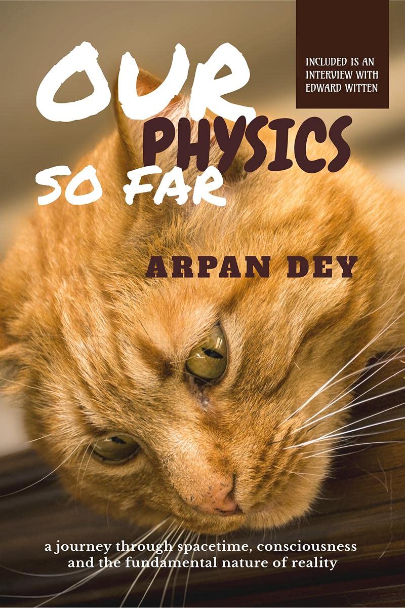 Our physics so far : a journey through spacetime, consciousness and the fundamental nature of ...