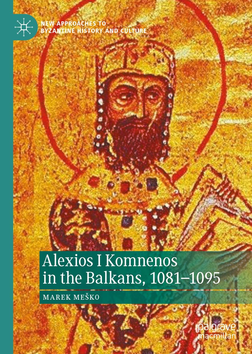 Alexios I Komnenos in the Balkans, 1081–1095 (New Approaches to ...