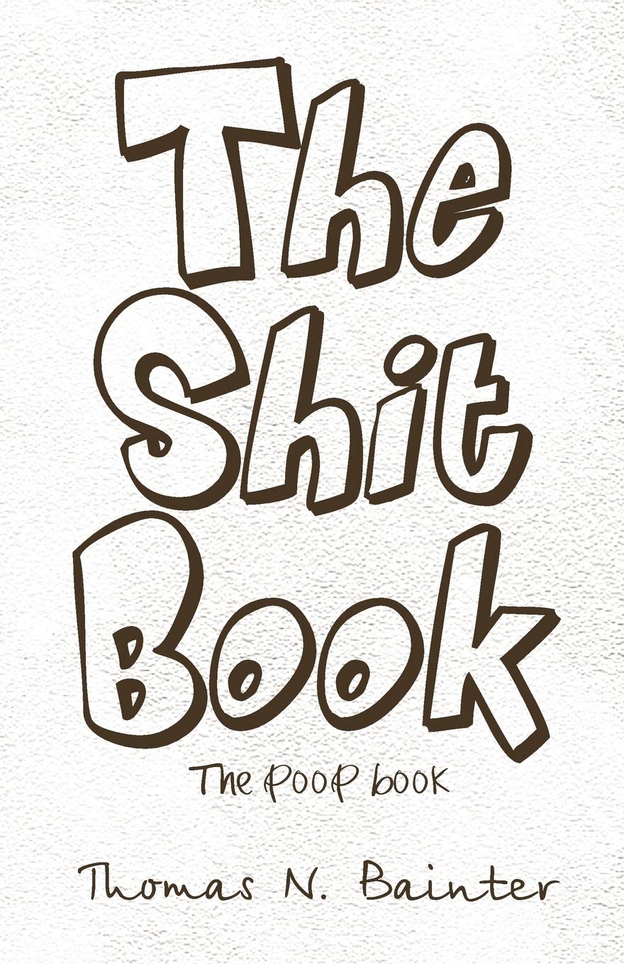 The Shit Book: The Poop Book: Bainter, Thomas: 9781466903630: Amazon ...