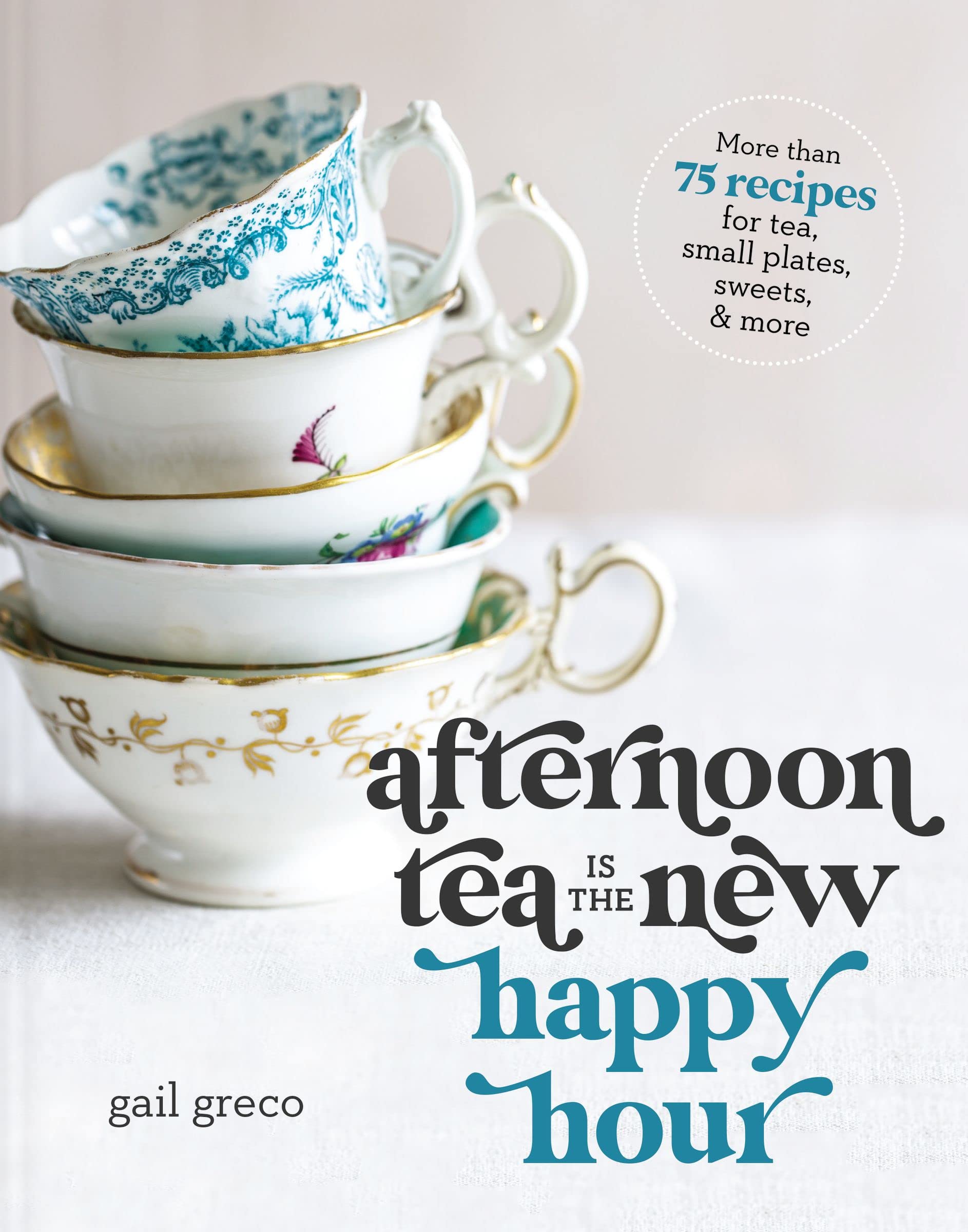 Afternoon Tea Is the New Happy Hour: More than 75 Recipes for Tea ...