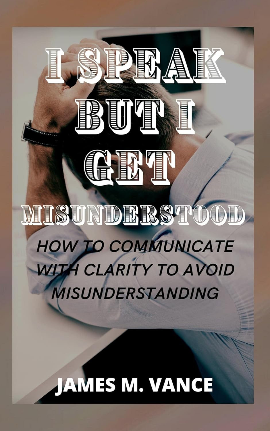 I SPEAK BUT I GET MISUNDERSTOOD: How to speak with clarity to avoid ...