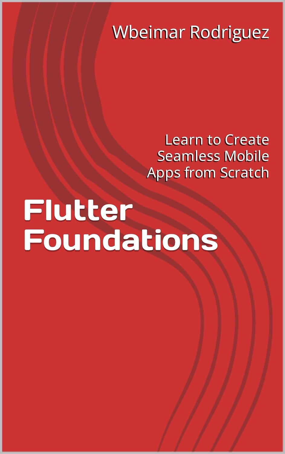 Flutter Foundations: Learn to Create Seamless Mobile Apps from Scratch eBook : Rodriguez ...