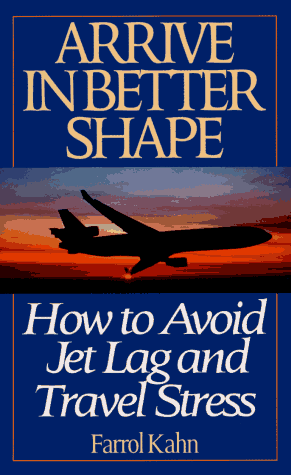 Arrive in Better Shape: How to Avoid Jet Lag and Travel Stress : Kahn ...
