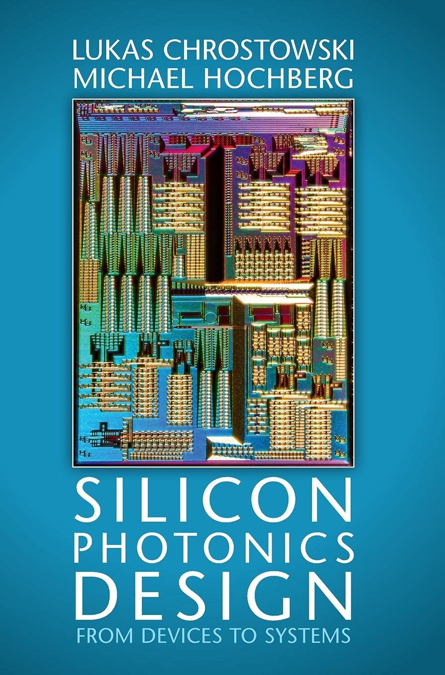 Silicon Photonics Design: From Devices to Systems: Chrostowski, Lukas ...
