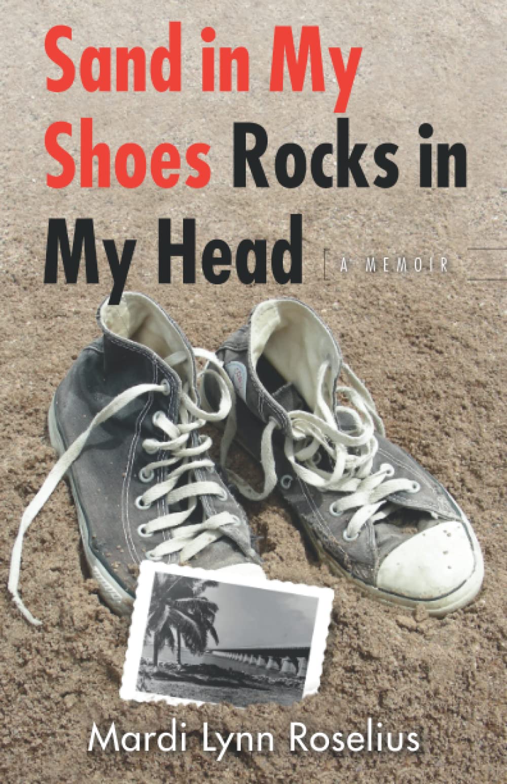 Sand In My Shoes Rocks In My Head: A Memoir of Growing Up at the End of ...