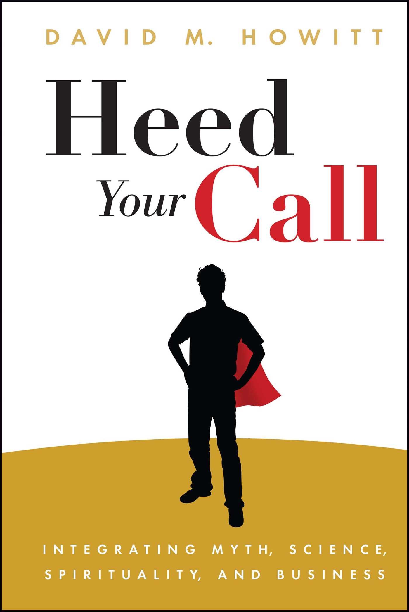 Heed Your Call: Integrating Myth, Science, Spirituality, and Business ...