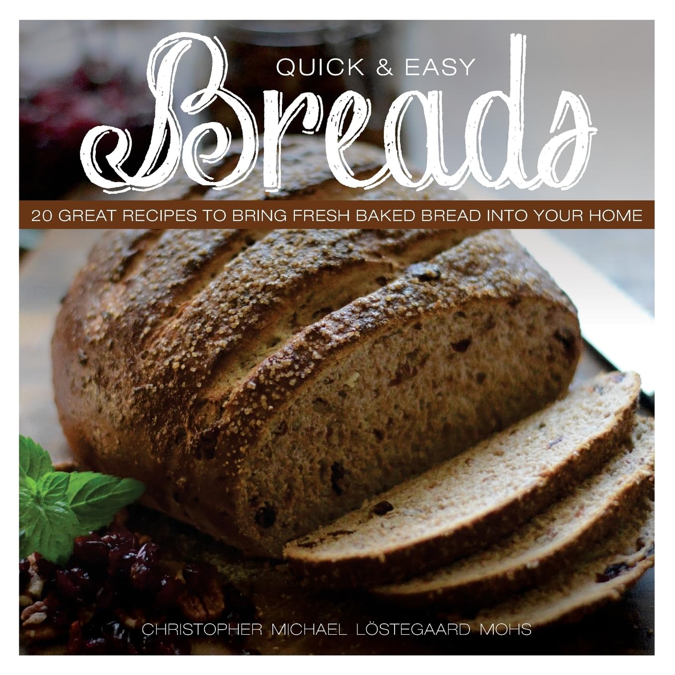 Quick & Easy Breads: 20 Great Recipes to Bring Fresh Baked Bread into ...