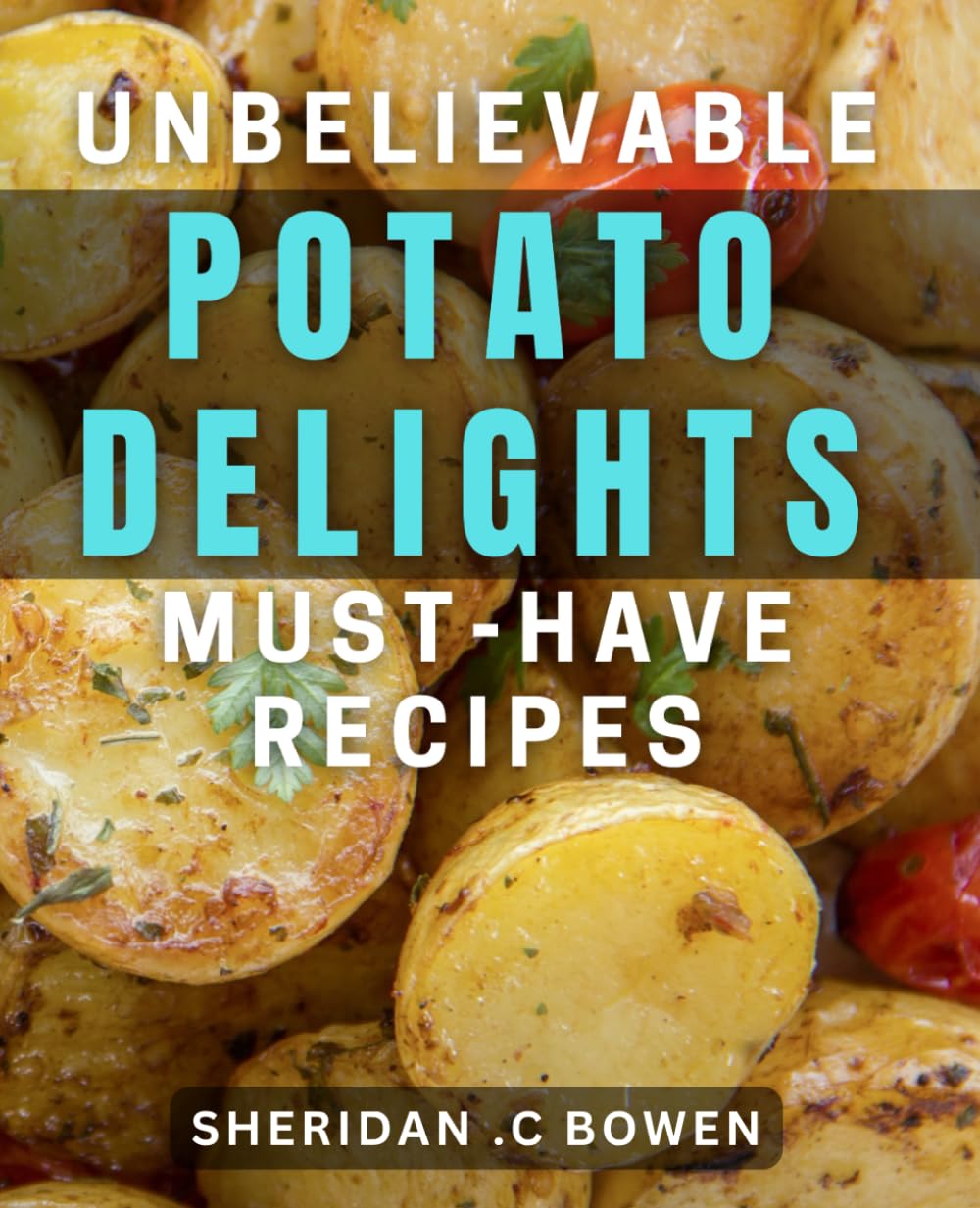 Unbelievable Potato Delights: Must-Have Recipes: Innovative dishes for ...