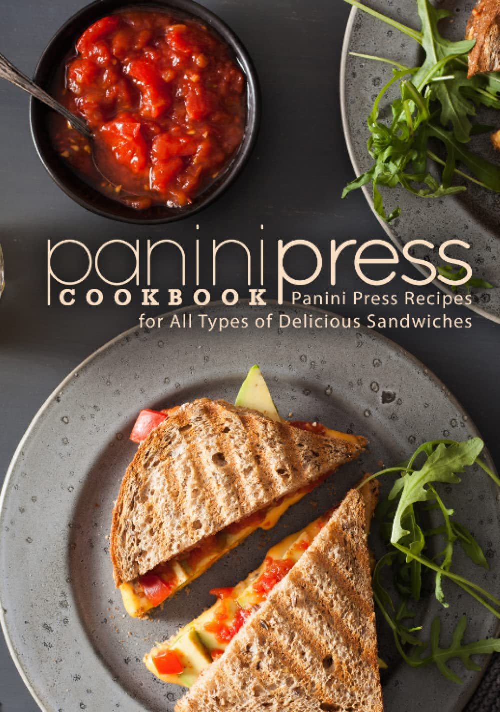 Panini Press Cookbook: Panini Press Recipes for All Types of Delicious ...