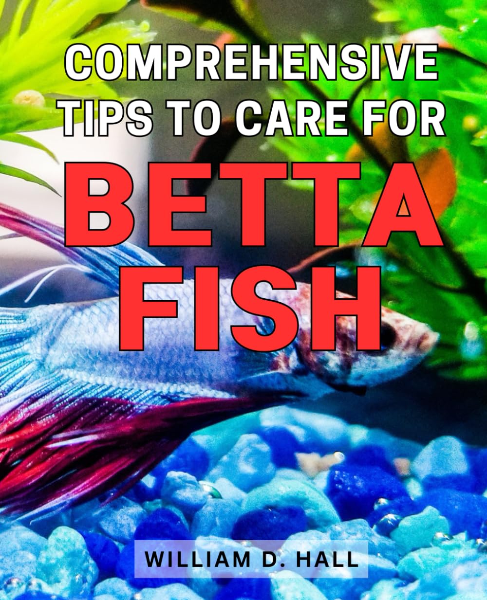Comprehensive Tips to Care for Betta Fish: The Ultimate Guide to ...