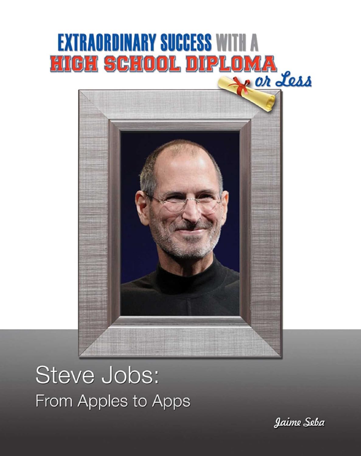 Steve Jobs: From Apples to Apps (Extraordinary Success with a High ...