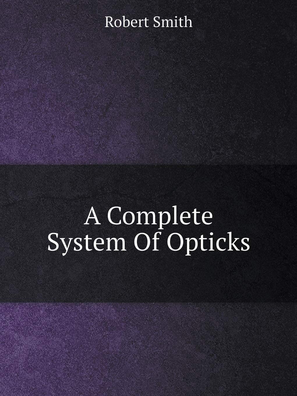 A Complete System of Opticks: Smith, Robert: 9785518417748: Amazon.com ...