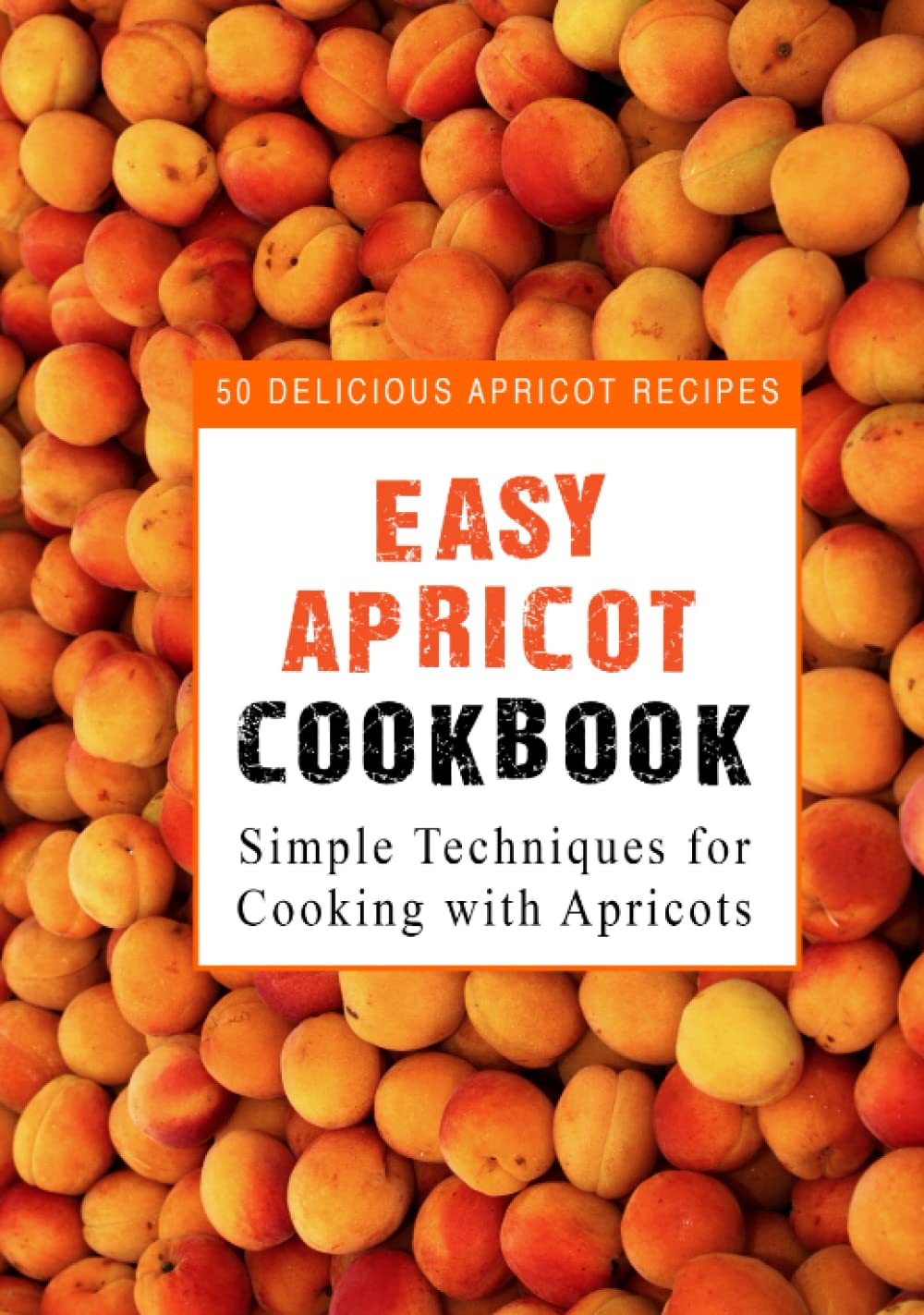 Easy Apricot Cookbook: Delicious Fruit Recipes; Simple Techniques for ...