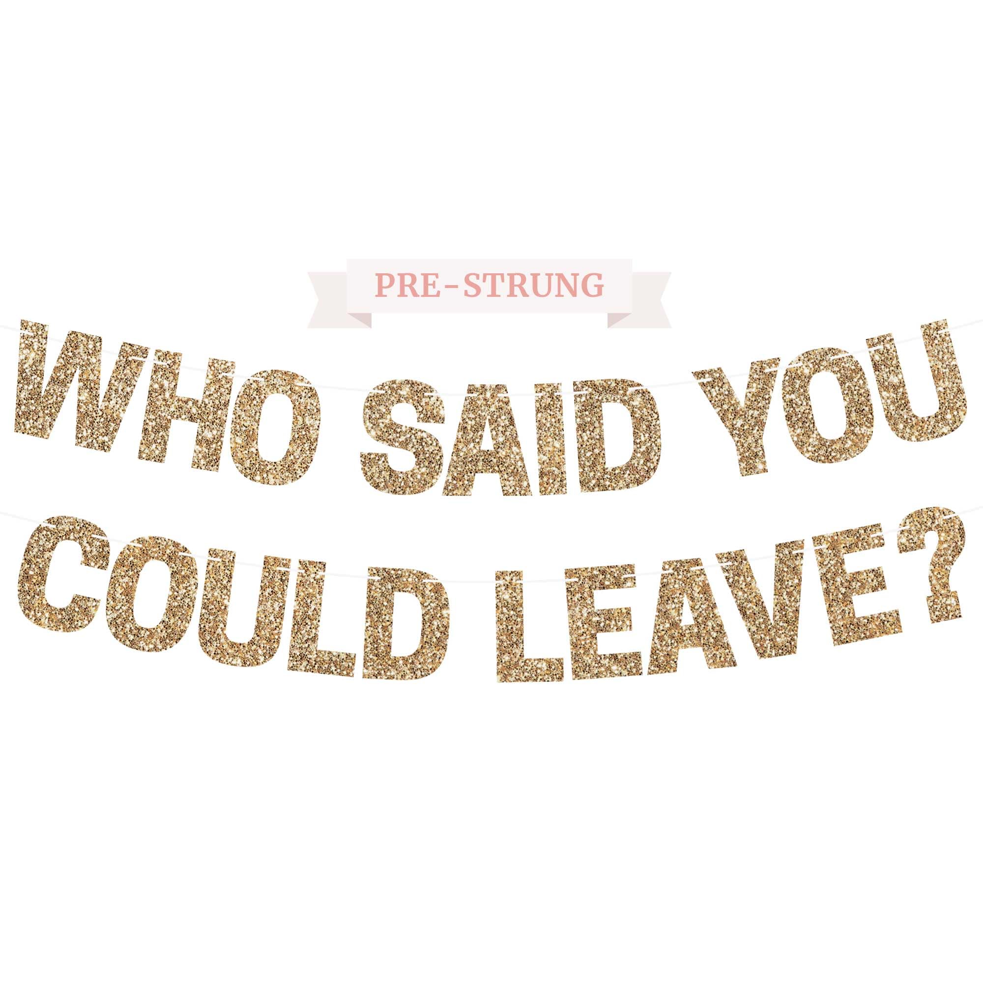 Amazon.com: Pre-Strung Who Said You Could Leave Banner - NO DIY - Gold ...