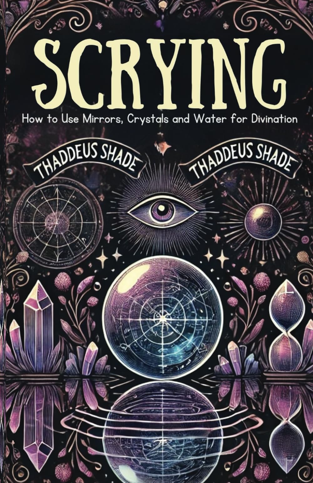 Scrying: How to use Mirrors, Crystals and Water for Divination: Shade ...