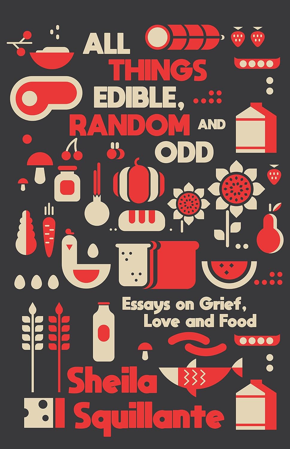 All Things Edible, Random & Odd: Essays on Grief, Love & Food ...