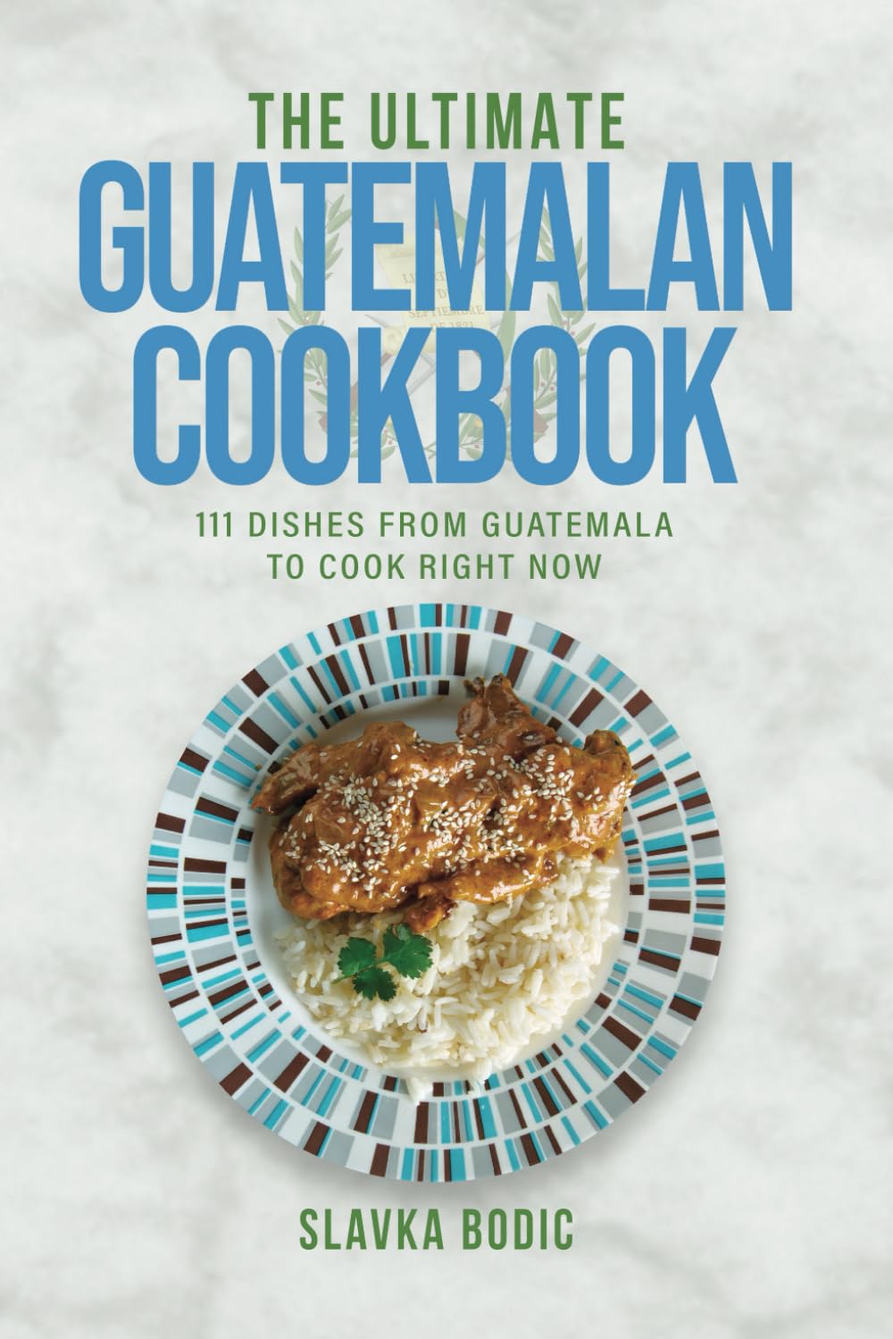 The Ultimate Guatemalan Cookbook: 111 Dishes From Guatemala To Cook ...