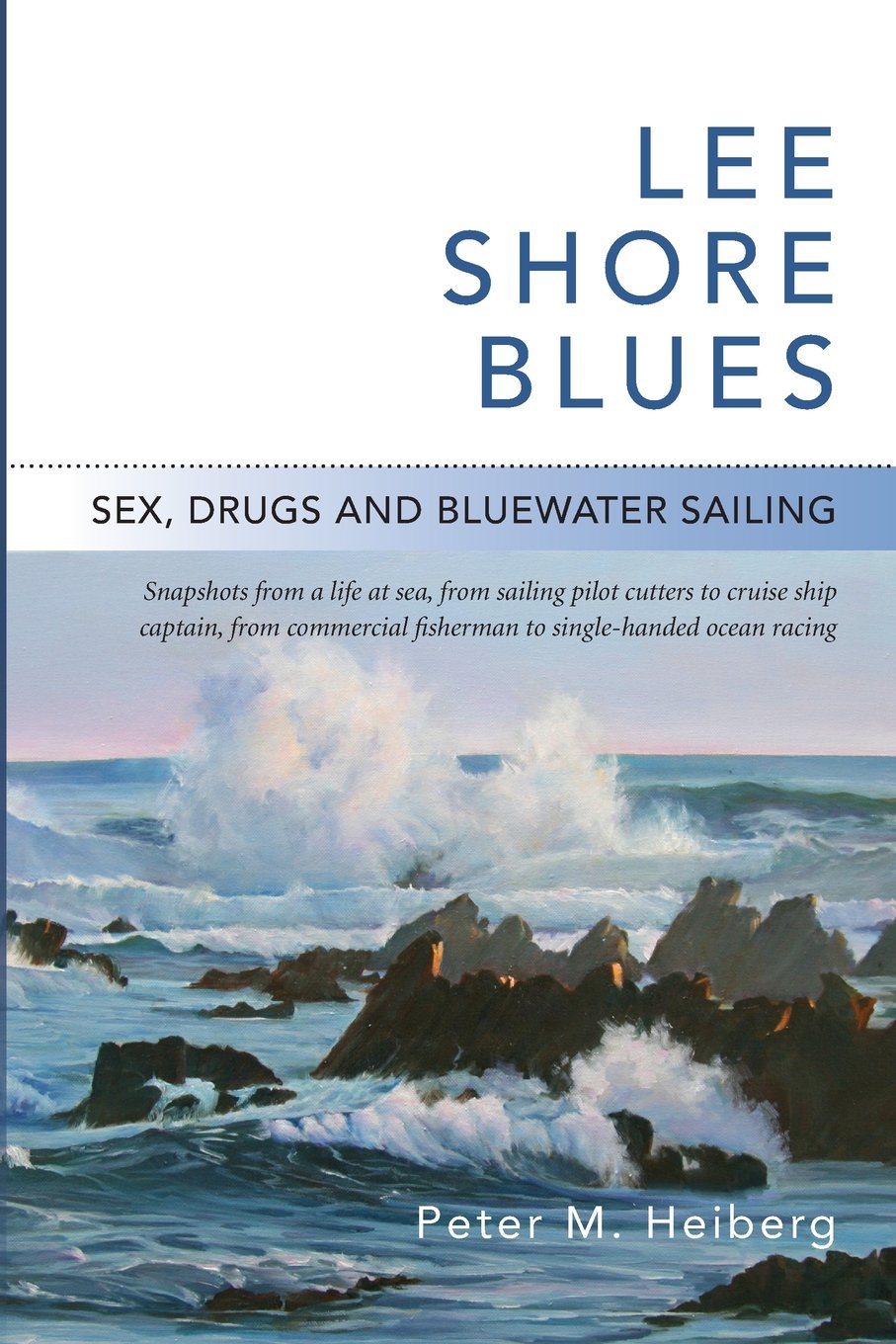 Lee Shore Blues: Sex, Drugs and Bluewater Sailing: Heiberg, Peter M ...