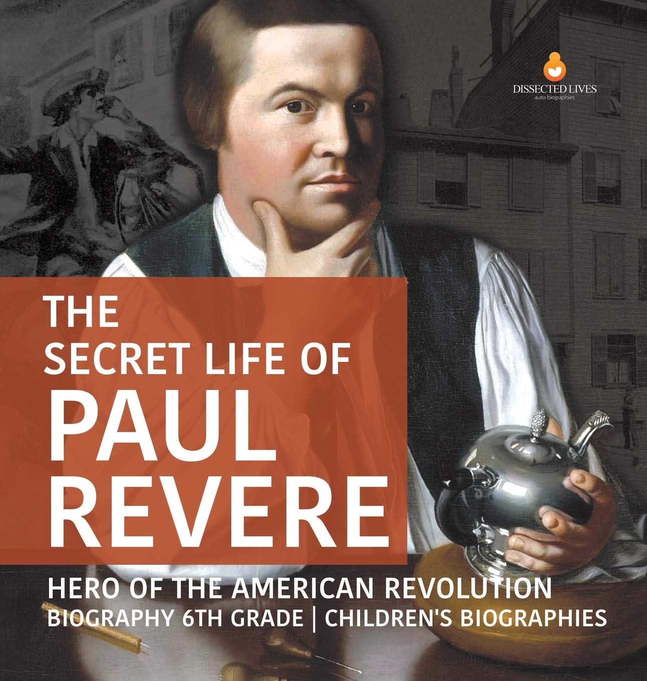 The Secret Life of Paul Revere Hero of the American Revolution ...