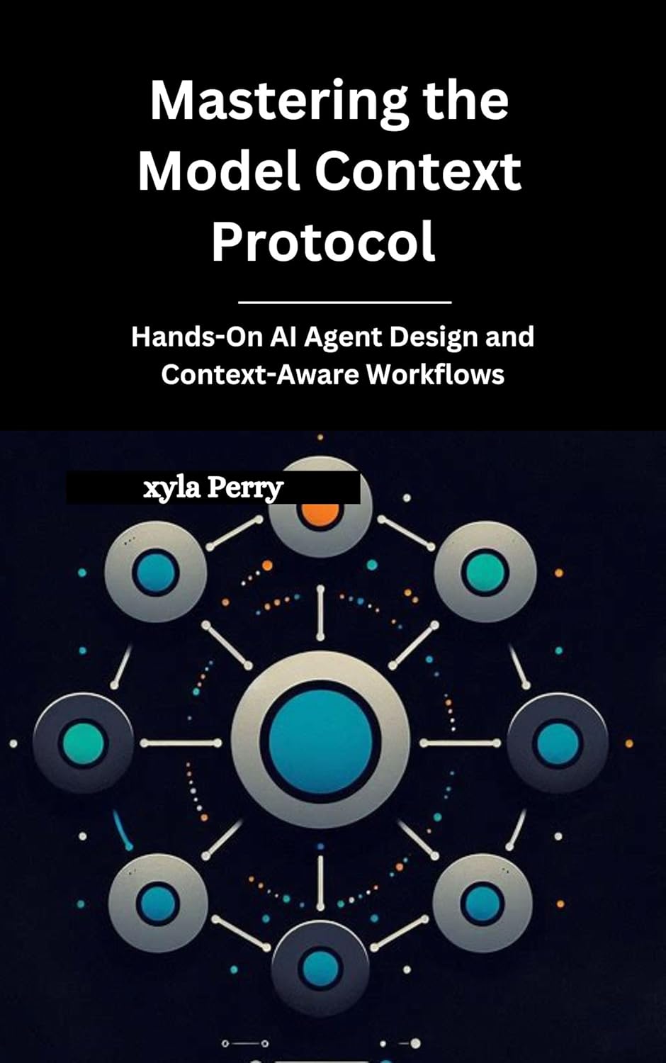 Mastering the Model Context Protocol : Hands-On AI Agent Design and Context-Aware Workflows ...