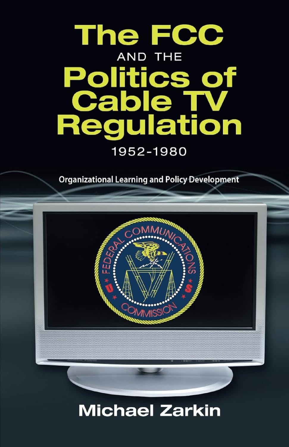 The FCC and the Politics of Cable TV Regulation, 1952-1980 ...
