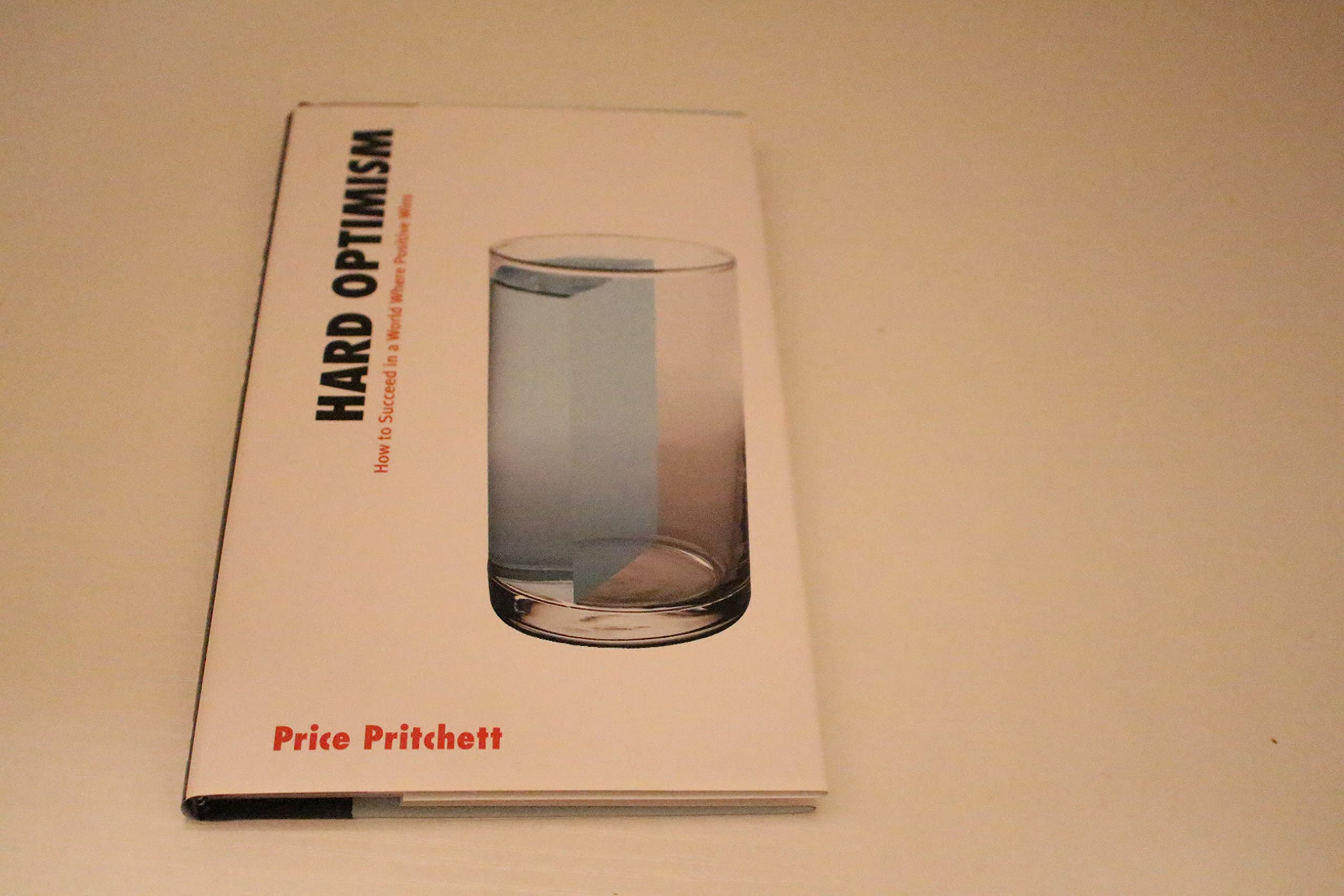 Hard Optimism: How to Succeed in a World Where Positive Wins: Pritchett ...