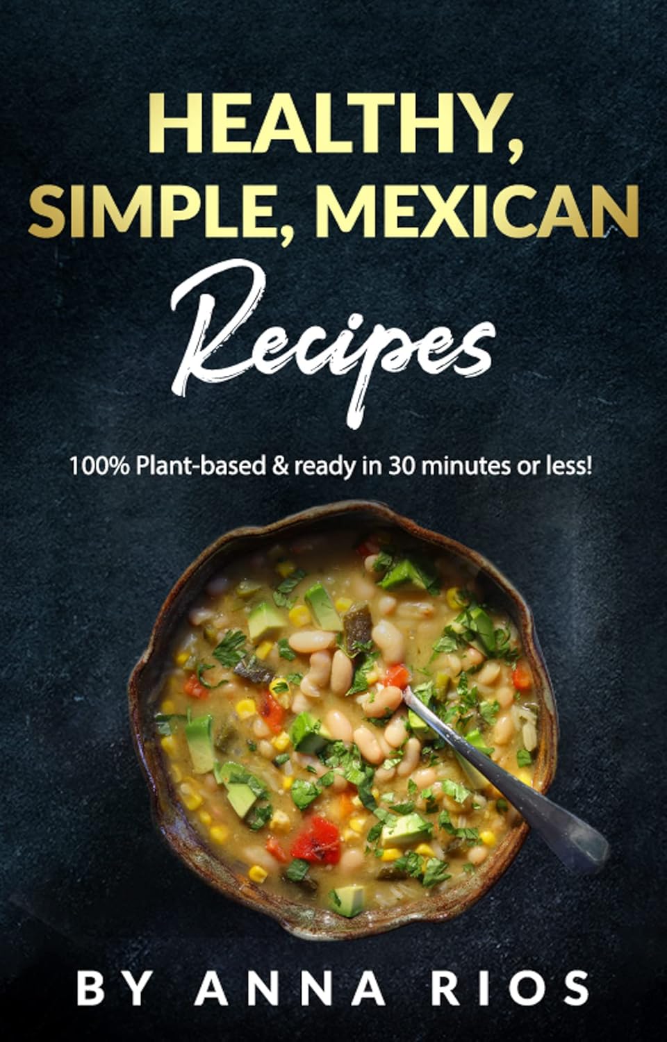 Healthy, Simple, Mexican Recipes: (Plant-based and under 30 minutes ...