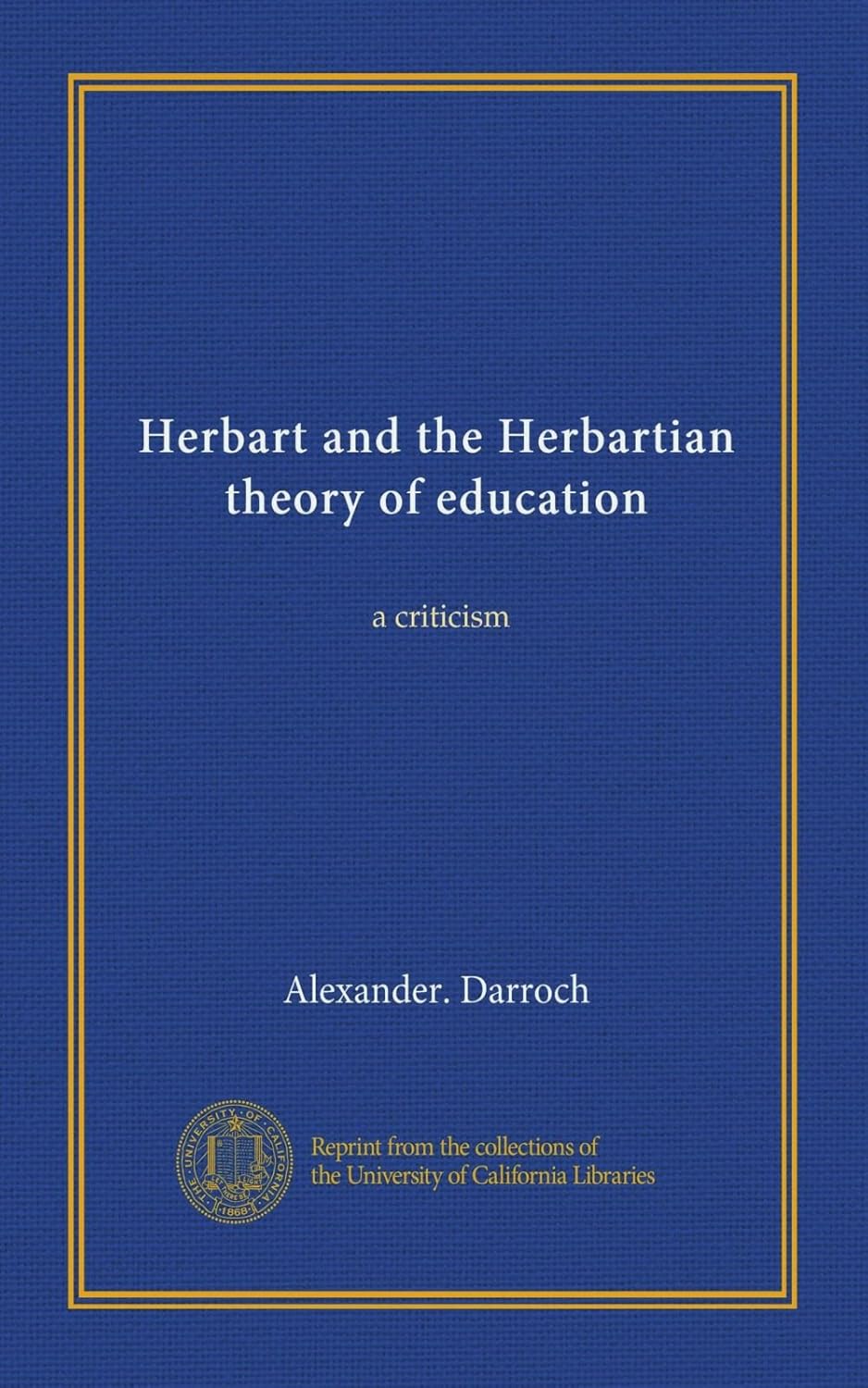 Herbart and the Herbartian theory of education: a criticism: Darroch ...