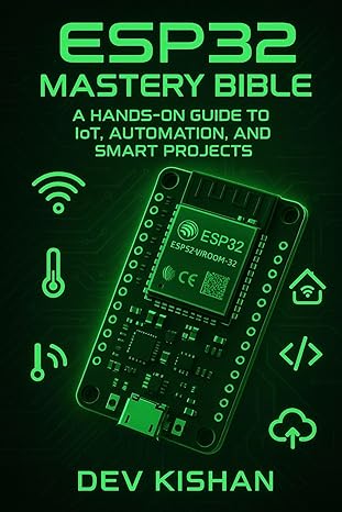 ESP32 MASTERY BIBLE : A Hands-On Guide to IoT, Automation, and Smart Projects (Complete Guide to ...