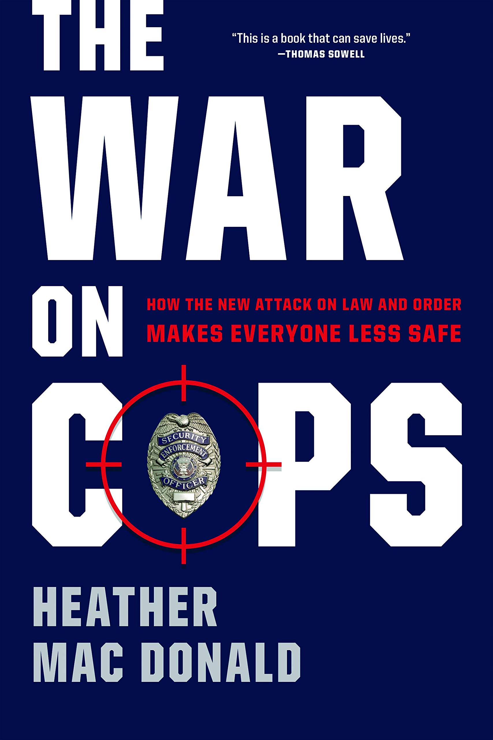 The War on Cops: How the New Attack on Law and Order Makes Everyone ...