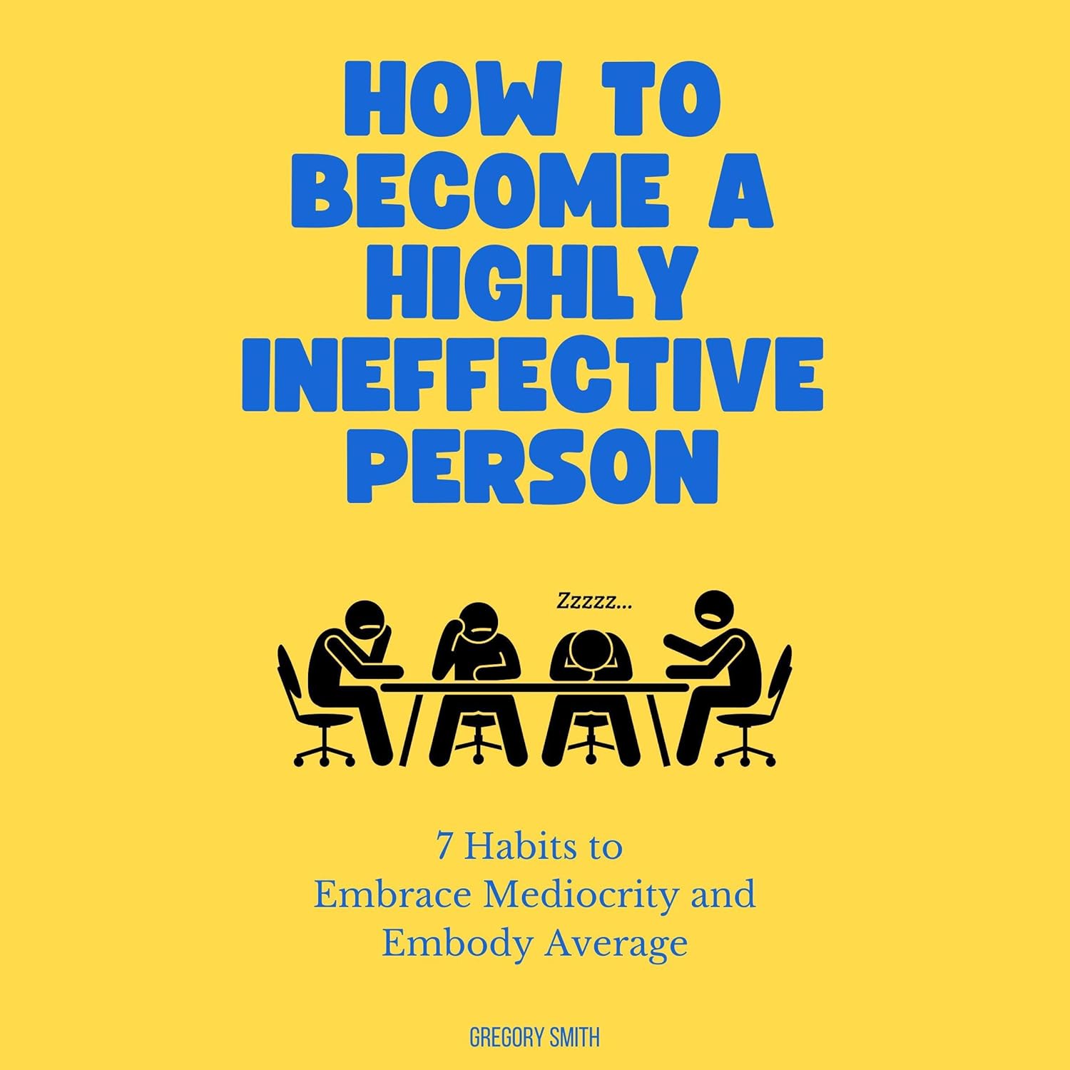 How to Become a Highly Ineffective Person: 7 Habits to Embrace Mediocrity and Embody Average ...