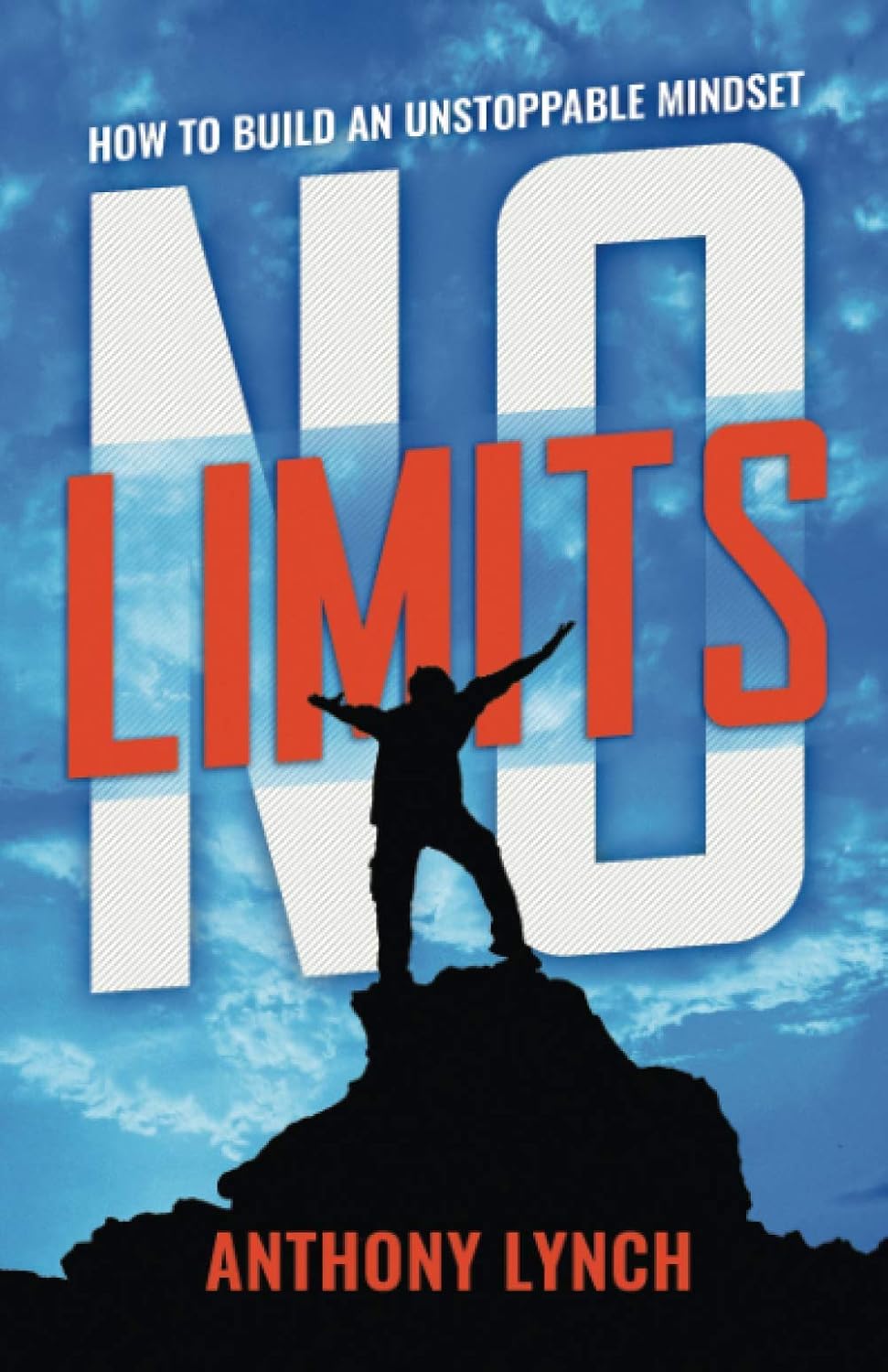NO LIMITS: HOW TO BUILD AN UNSTOPPABLE MINDSET: Lynch, Anthony ...